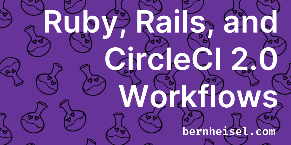 Ruby, Rails, and CircleCI 2.0 Workflows · Bernheisel